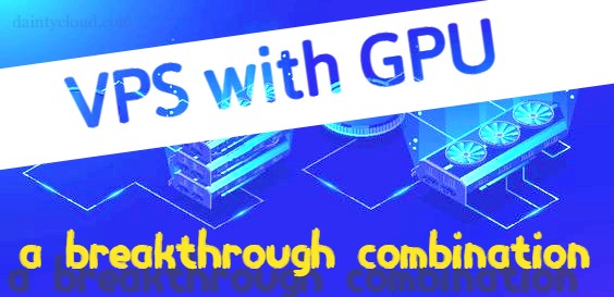 What is GPU VPS? A breakthrough combination of VPS and GPU - DaintyCloud